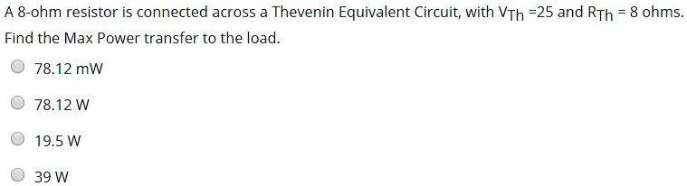 SOLVED: A 8-ohm resistor is connected across a Thevenin Equivalent Circuit, with VTh = -25 and ...