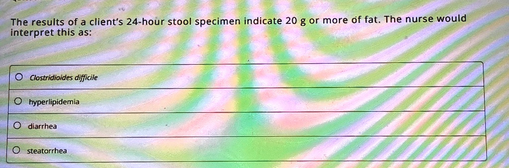the results of a clients 24 hour stool specimen indicate 20 g or more ...