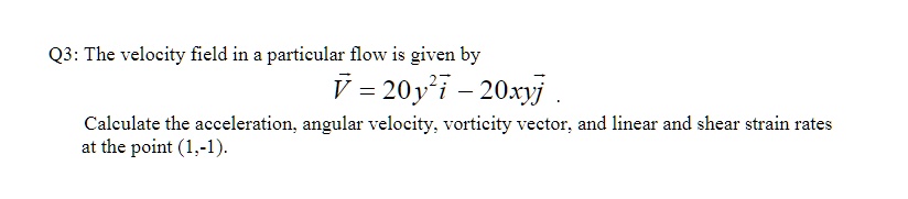 SOLVED: Q3: The velocity field in a particular flow is given by V = 20y^2i - 20xyj. Calculate ...