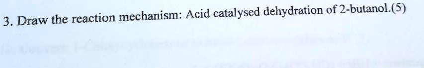 3. Draw the reaction mechanism: Acid catalysed dehydration of 2-butanol (5)