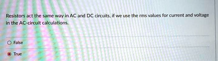 SOLVED: Resistors act the same way in AC and DC circuits if we use the ...