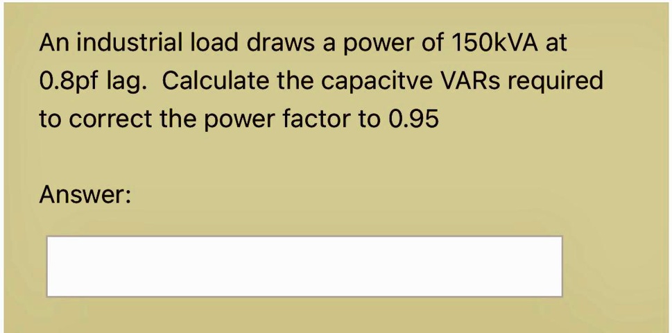 An industrial load draws a power of 150kVA at 0.8pf lag. Calculate the ...