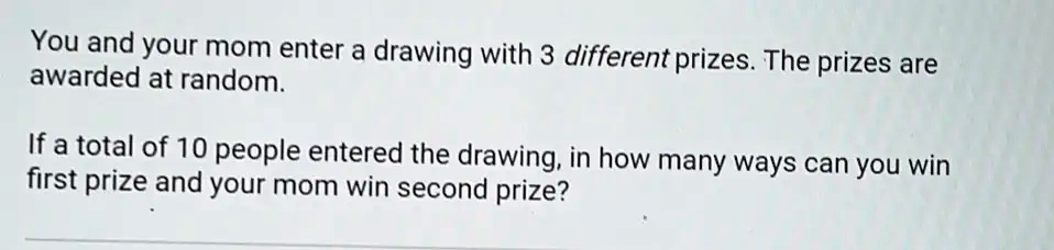 You and your mom enter a drawing with 3 different prizes. The prizes ...