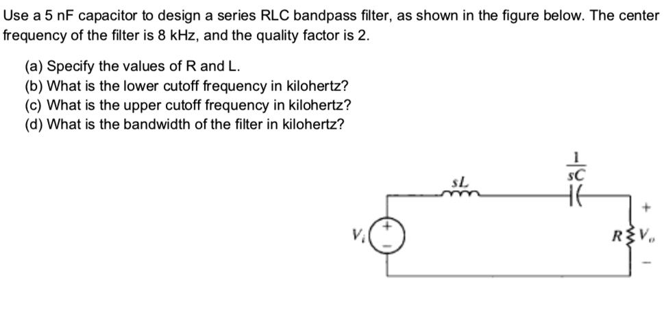 Use a 5 nF capacitor to design a series RLC bandpass filter, as shown ...