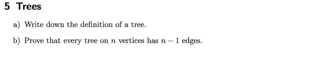 SOLVED: 5 Trees a ) Write down the definition of a tree b) Prove that every tree on n vertices ...