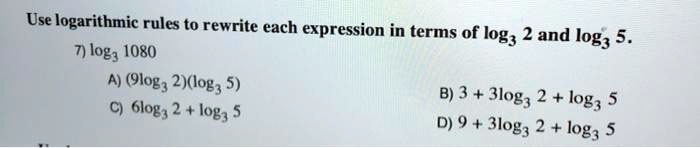 SOLVED: Use logarithmic rules to rewrite each expression in terms of logs 2 and log z: log3 1080 ...