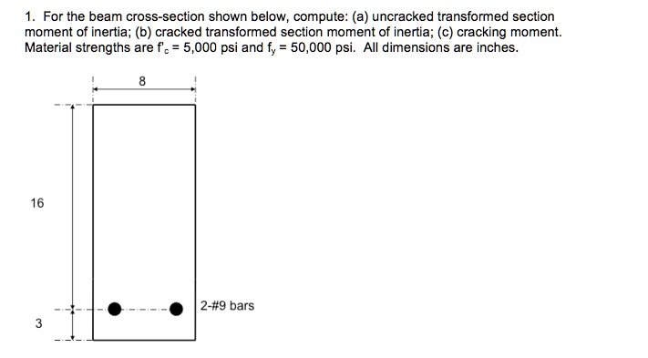 1. For the beam cross-section shown below, compute: (a) uncracked transformed section moment of ...