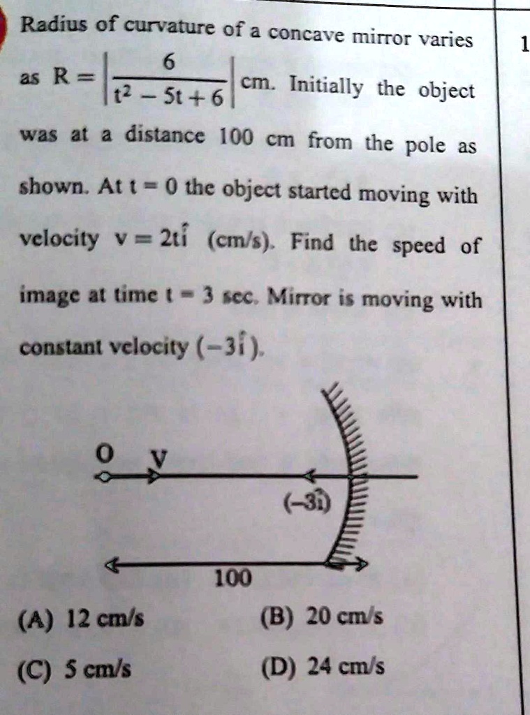 Radius of curvature of a concave mirror varies as R = (6)/(t^2 - 5t + 6) cm. Initially the ...