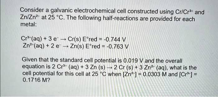SOLVED: Consider a galvanic electrochemical cell constructed using Cr/Cr and Zn/Zn+ at 25Â°C ...