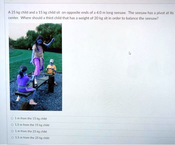 a 25 kg child and a 15 kg child sit on opposite ends of a 40 m long seesaw the seesaw has pivot ...