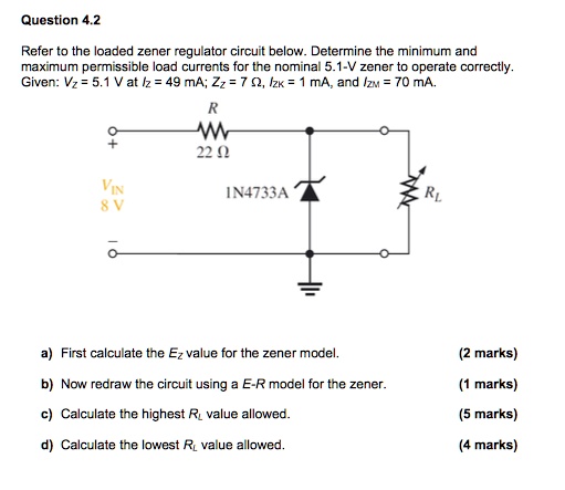 Question 4.2 Refer to the loaded zener regulator circuit below. Determine the minimum and ...
