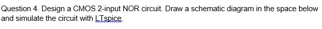 SOLVED: Question 4: Design a CMOS 2-input NOR circuit. Draw a schematic ...