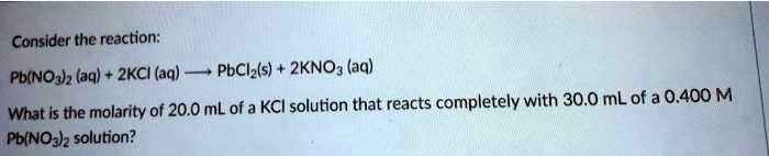 SOLVED: Consider the reaction: Pb(NO3)2 (aq) + 2KCl (aq) â†’ PbCl2 (s) + 2KNO3 (aq) of 20.0 mL ...