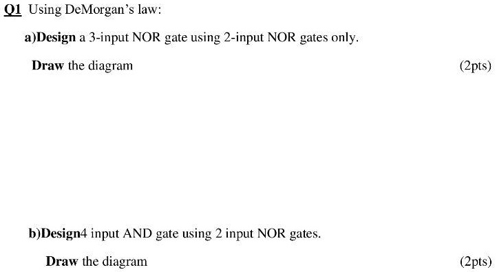 SOLVED: Q1: Using DeMorgan's law: a) Design a 3-input NOR gate using 2 ...