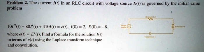 SOLVED: Problem 2: The current I(t) in an RLC circuit with voltage source E(t) is governed by ...
