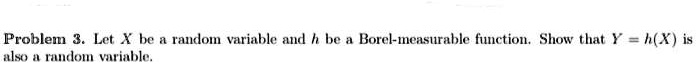 SOLVED: Problem 3. Let X be a random variable and h be a Borel-measurable function. Show that Y ...