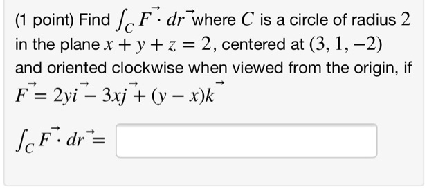 point find jc f dr where c is a circle of radius 2 in the plane x y 2 2 centered at 31 2 and ...