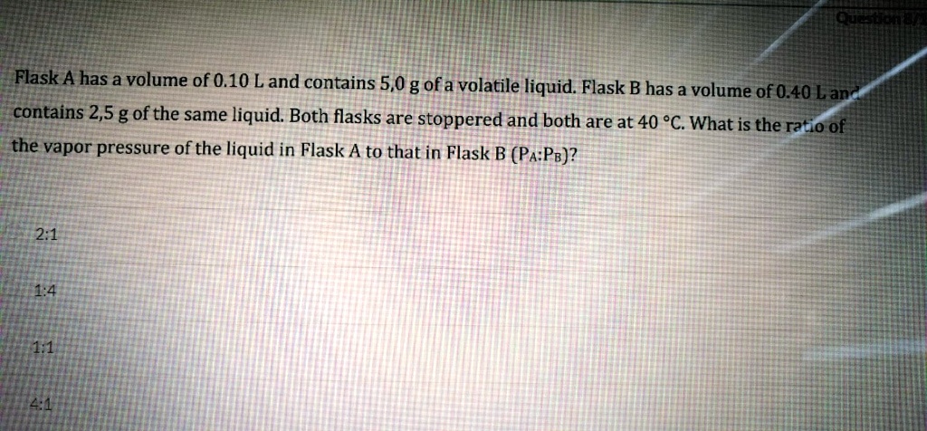 SOLVED: Flask A has a volume of 0.10 Land contains 5,0 g ofa volatile liquid. Flask B has a ...