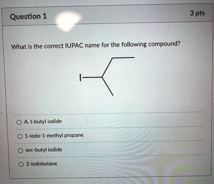 SOLVED: 3 pts Question 1 What is the correct IUPAC name for the ...