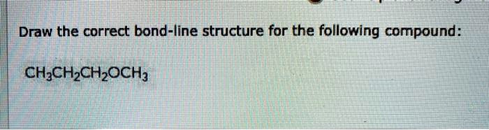 SOLVED:Draw the correct bond-line structure for the following compound: CH;CHzCHzOCH;