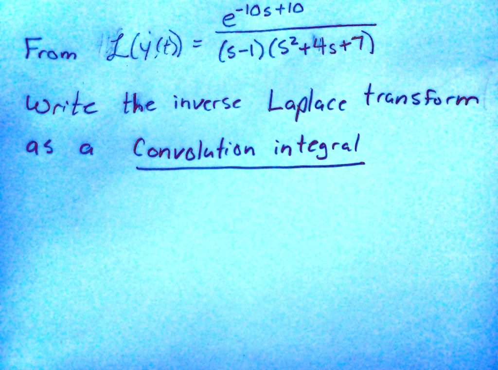 From L(y(t)) = (e^-10s+10)/((s-1)(s^2+4s+7)) Write the inverse Laplace transform as a ...