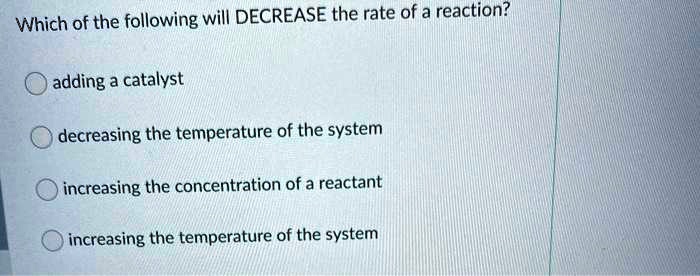 Which of the following will DECREASE the rate of a...