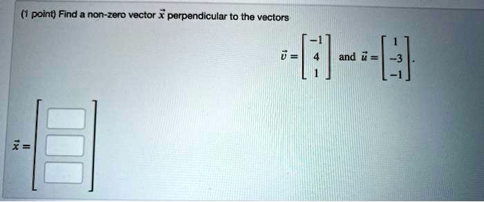 SOLVED: point) Find non-zero vector X perpendicular to the vectors ...