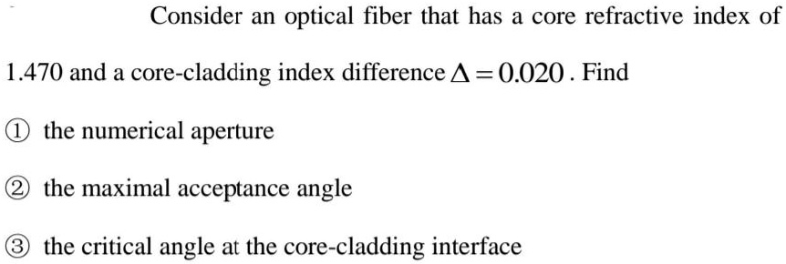 Consider an optical fiber that has a core refractive index of 1.470 and a core-cladding index ...