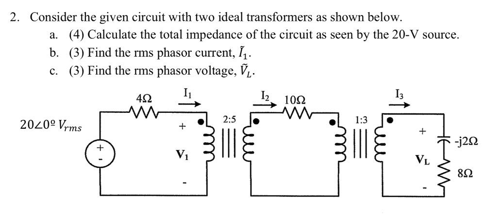 2. Consider the given circuit with two ideal transformers as shown below. a. (4) Calculate the ...