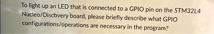 SOLVED: To light up an LED that is connected to a GPIO pin on the STM32L4 Nucleo/Discovery board ...