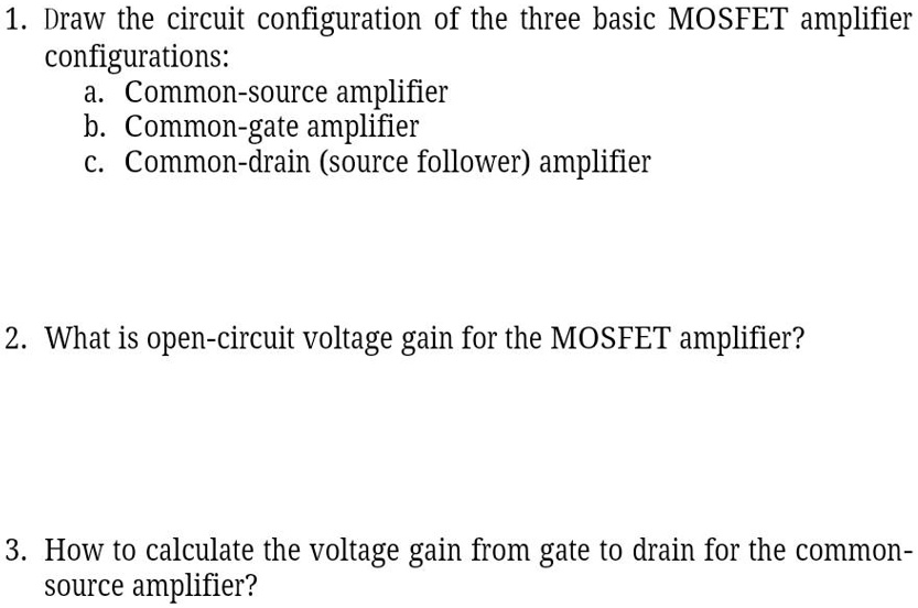SOLVED: 1. Draw the circuit configuration of the three basic MOSFET ... SOLVED: 1. Draw the circuit configuration of the three basic MOSFET ...