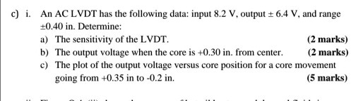 c) i. An AC LVDT has the following data: input 8.2 V, output ± 6.4 V, and range ±0.40 in ...