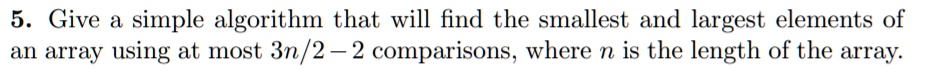 5. Give a simple algorithm that will find the smallest and largest ...