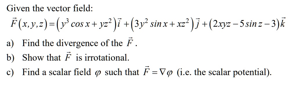 SOLVED: Given the vector field: F (x,y,)-(y Cos x + yz? )i + (3y? sinx+xz)j+(2xyz-Ssinz-3)k a ...