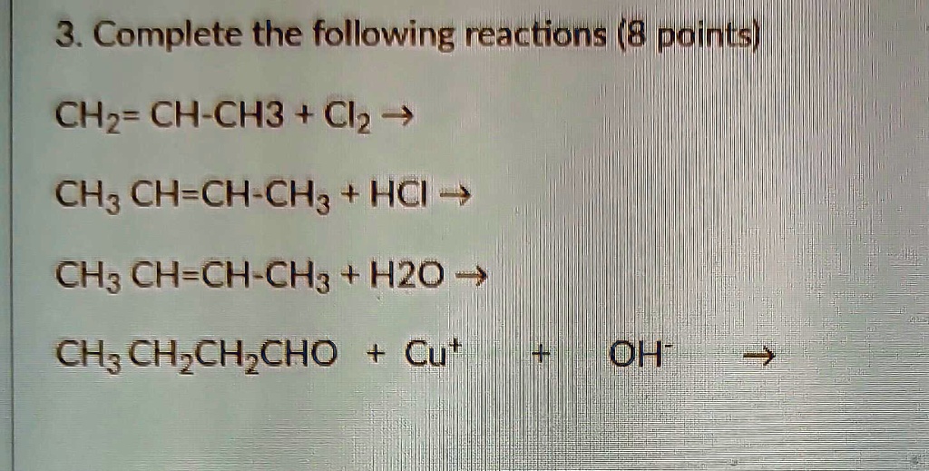 3. Complete the following reactions (8 points) CH2=CH-CH3 + Cl2 → CH3 CH=CH-CH3 + HCl → CH3 CH ...