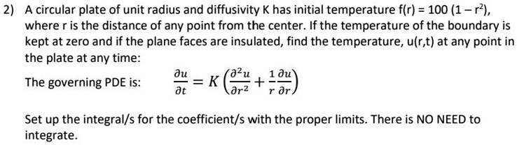 2 a circular plate of unit radius and diffusivity k has initial temperature flr 100 1 r2 where ...