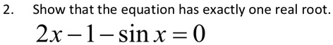 Show that the equation has exactly one real root: 2x - 1 - sin(x) = 0
