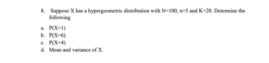 SOLVED: Suppose X has a hypergeometric distribution with N = 100, n = 5, and K = 20. Determine ...