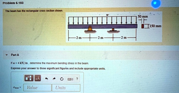 Problem 6.103 The beam has the rectangular cross section shown W 50 mm 150 mm 2 m 2 m 2 m Part A ...