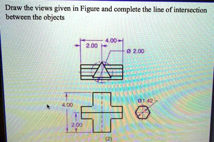 SOLVED: Draw the views given in Figure and complete the line of intersection between the objects ...