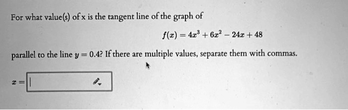 SOLVED: For what value() of x is the tangent line ofthe graph f(c) = 4z" + 62? 24x + 48 parallel ...