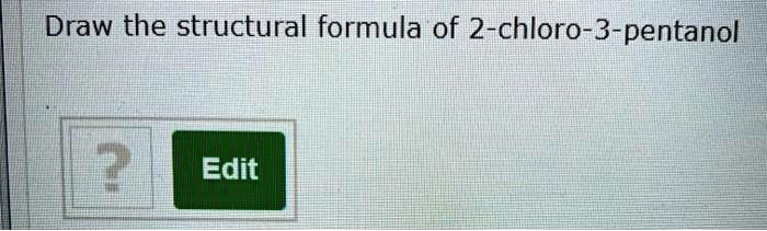 SOLVED: Draw the structural formula of 2-chloro-3-pentanol Edit