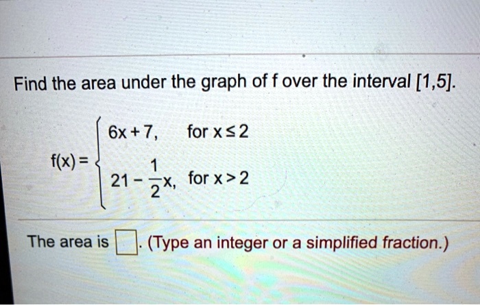 SOLVED: Find the area under the graph of f over the interval [1,5]. 6x +7 for Xs2 f(x) = 21 X ...