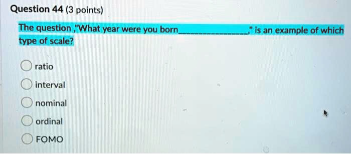 Question 44 (3 points) The question 'What year were you born?' is an ...