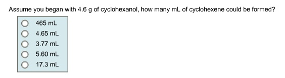 Assume you began with 4.6 of cyclohexanol; how many of cyclohexene could be formed? 465 mL 4.65 ...