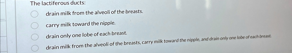 The lactiferous ducts: - Drain milk from the alveoli of the breasts ...