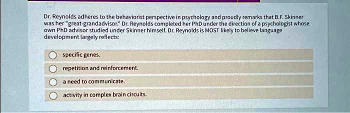 Dr. Reynolds adheres to the behaviorist perspective in psychology and ...
