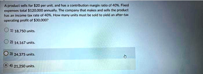 A product sells for 20 per unit and has a contribution margin ratio of ...