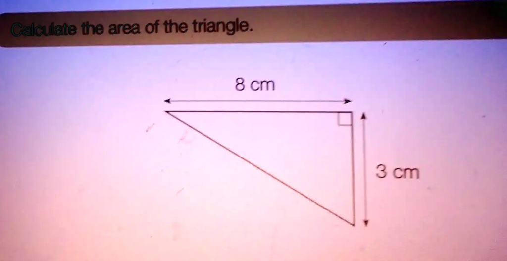 Calculate the area of the triangle. 8 cm 2 cm