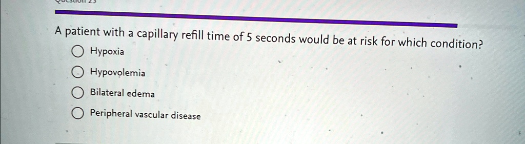 A patient with a capillary refill time of 5 seconds would be at risk ...